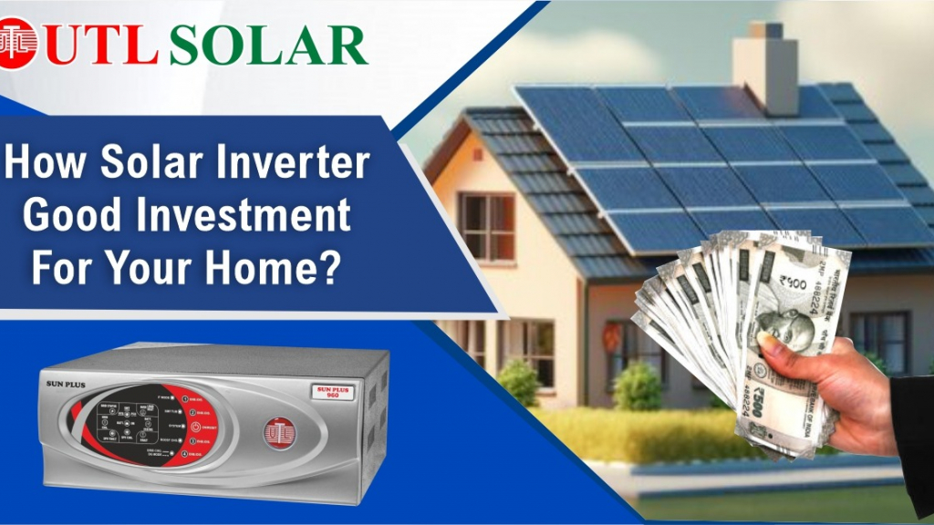 How Solar Inverter Good Investment for your Home | UTL Solar